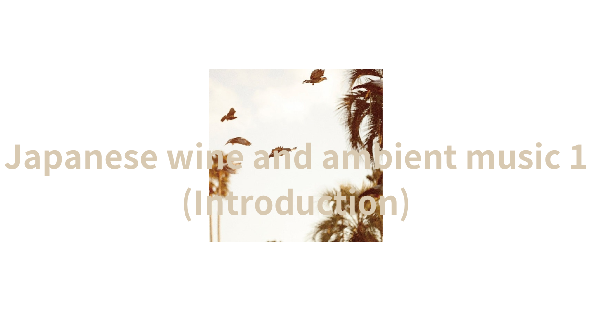 Japanese wine and ambient music 1 (Introduction) - AMBIENT WINE