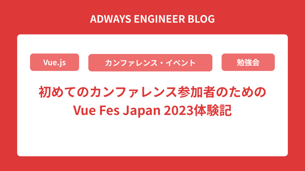 初めてのカンファレンス参加者のためのVue Fes Japan 2023体験記 - Adwaysエンジニアブログ