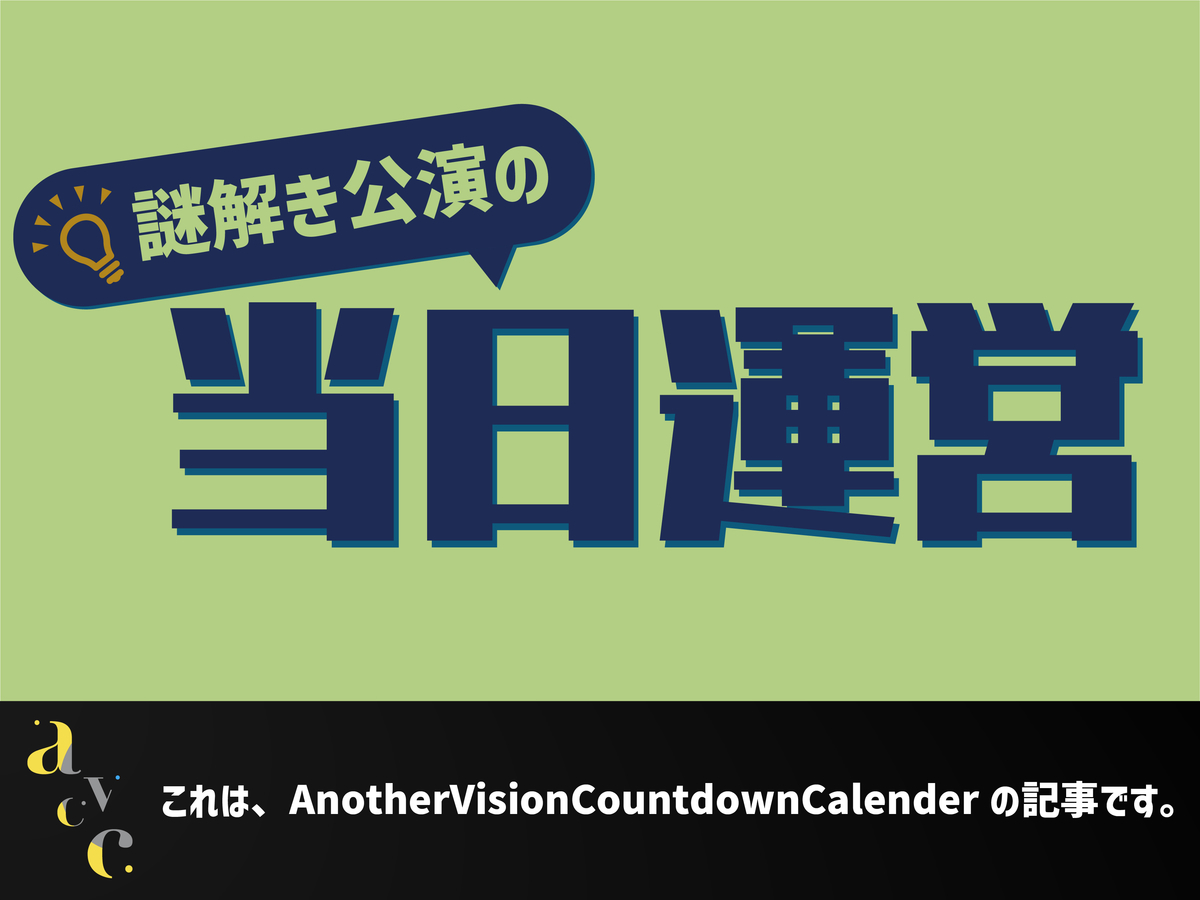 「謎解き公演の当日運営」に生を感じている - AnotherVision Countdown Calendar 2021