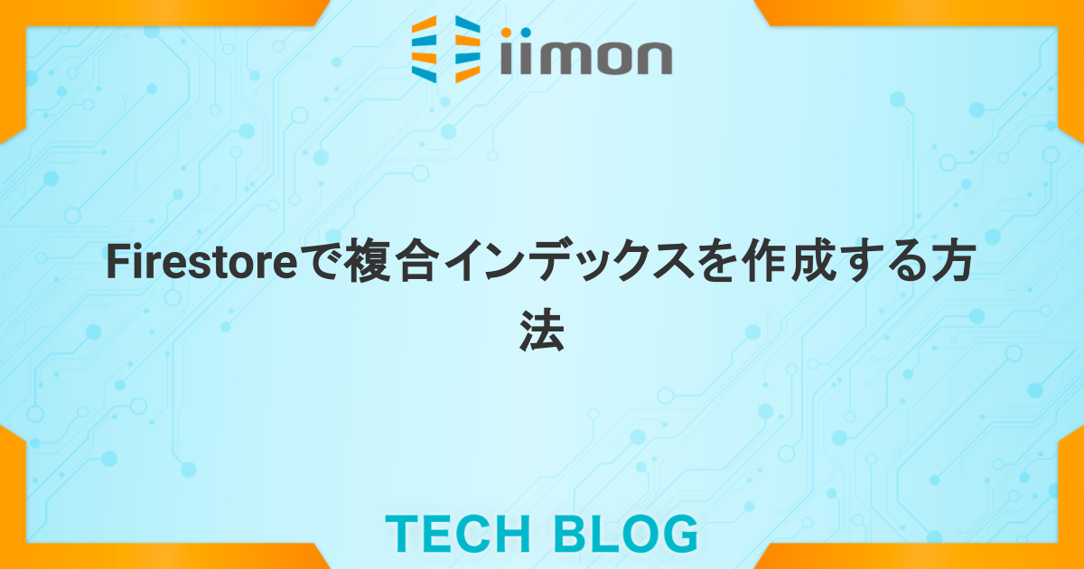 Firestoreで複合インデックスを作成する方法 - iimon TECH BLOG