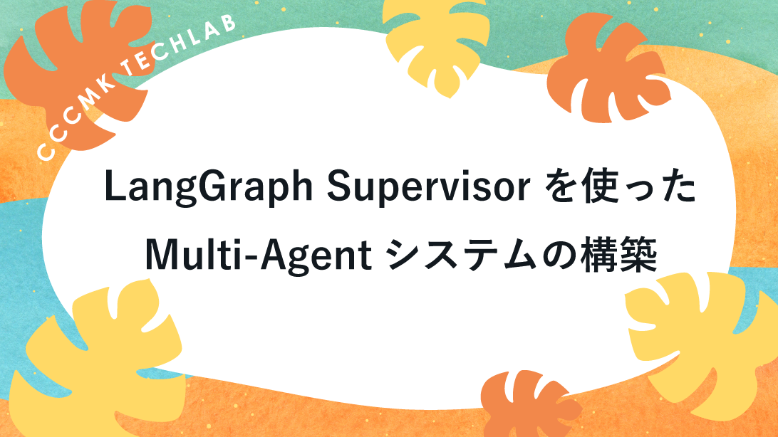 LangGraph Supervisorを使ったMulti-Agentシステムの構築 - CCCMKホールディングス TECH LABの Tech Blog