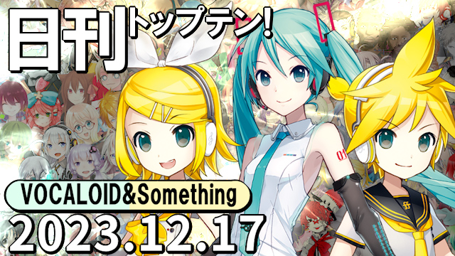 日刊トップテン!VOCALOID&something プレイリスト【2023.12.17】 - 日刊トップテン！VOCALOID&somethingブログ
