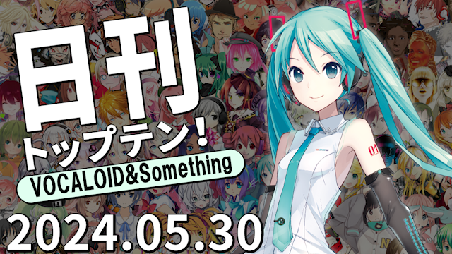 日刊トップテン!VOCALOID&something プレイリスト【2024.05.30】 - 日刊トップテン！VOCALOID&somethingブログ