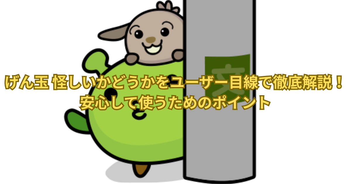 げん玉 怪しいかどうかをユーザー目線で徹底解説！安心して使うためのポイント - ゆうきのポイ活