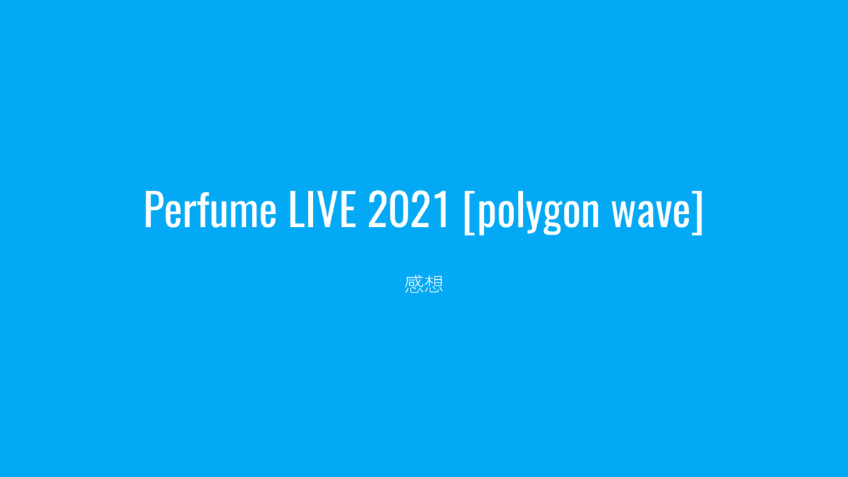 「Perfume LIVE 2021 [polygon wave]」感想 - LIGHTWAVE