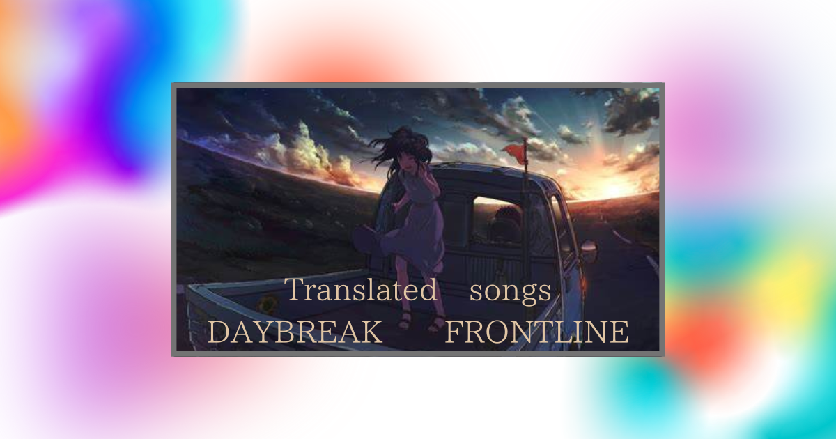Translated songs ～DAYBREAK FRONTLINE｜Orangestar～ - 雑記