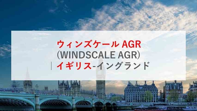 ウィンズケール AGR(WINDSCALE AGR)|イギリス-イングランド - くらべて原子力