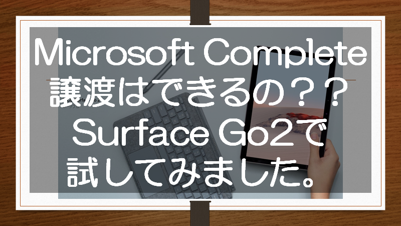 Microsoft Completeって何に紐づくの？他者への譲渡はできるの？？Surface Go2で調べてみました。 - ななぶろ