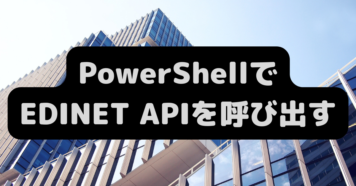 PowerShellでEDINETのAPIを叩く(開示情報) - 命名って難しい