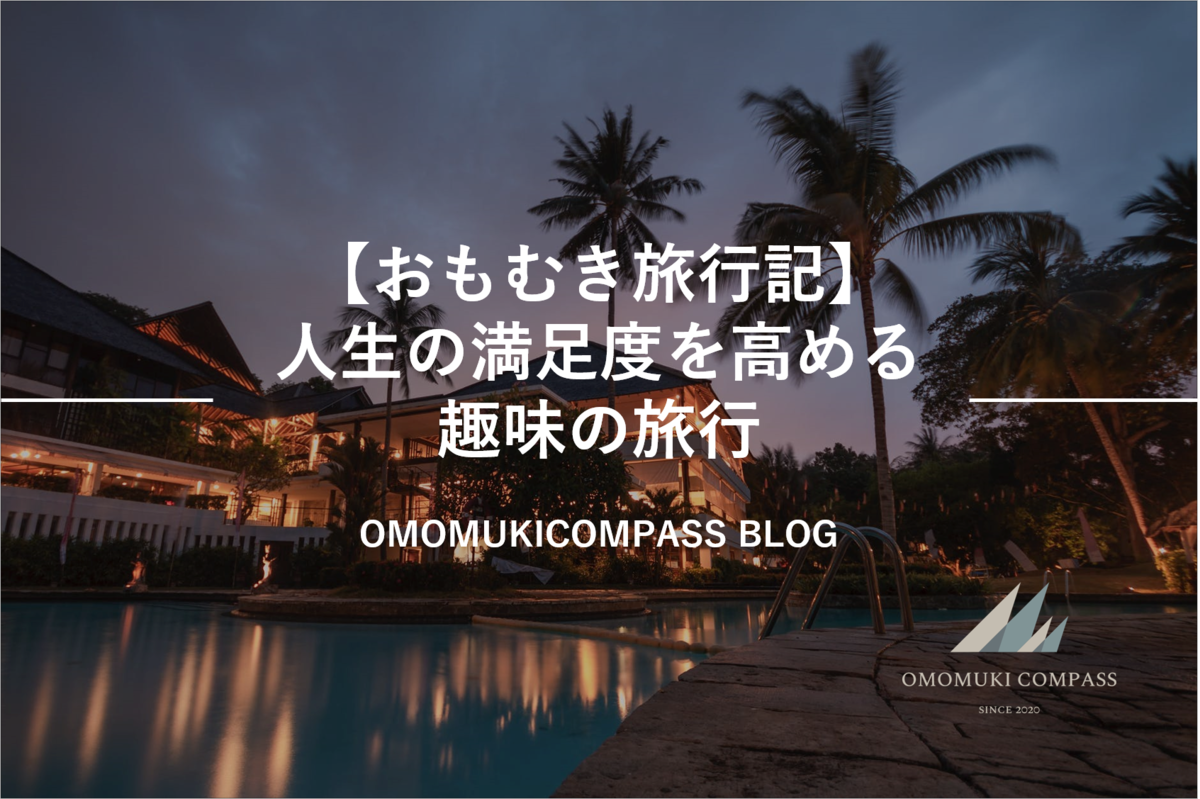 【おもむき旅行記】人生の満足度を高める、趣味の旅行 - OMOMUKI COMPASS BLOG