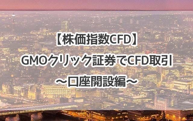 【株価指数CFD】GMOクリック証券でCFD取引〜口座開設編〜 - おかねと〇〇のメモ帳