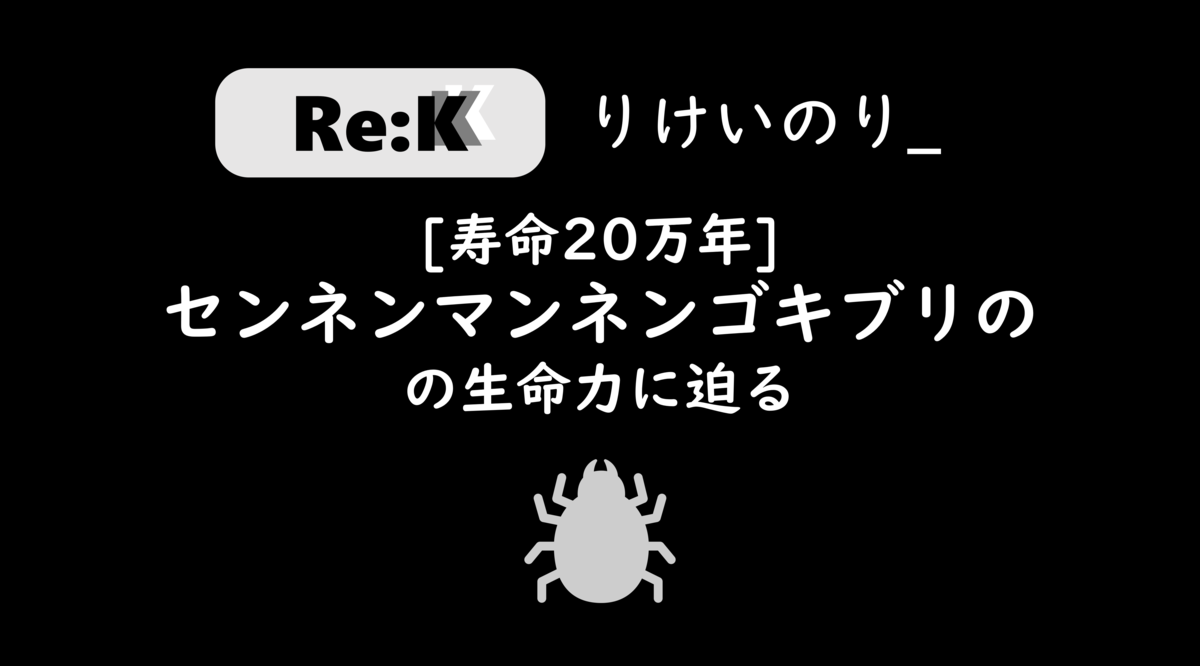【寿命20万年】センネンマンネンゴキブリの生命力に迫る - りけいのり