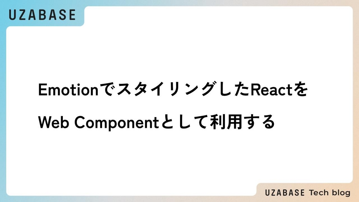 EmotionでスタイリングしたReactをWeb Componentとして利用する - Uzabase for Engineers