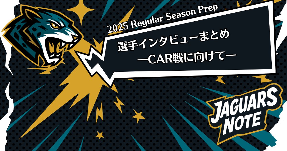 【2025 Regular Season Prep】選手インタビューまとめ—CAR戦に向けて— - Jaguars Note