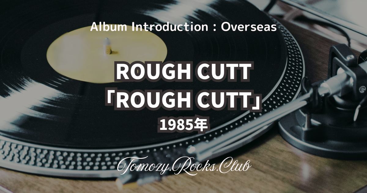 ROUGH CUTT『ROUGH CUTT』1985年 アルバム・レビュー - Tomozy.Rocks.Club