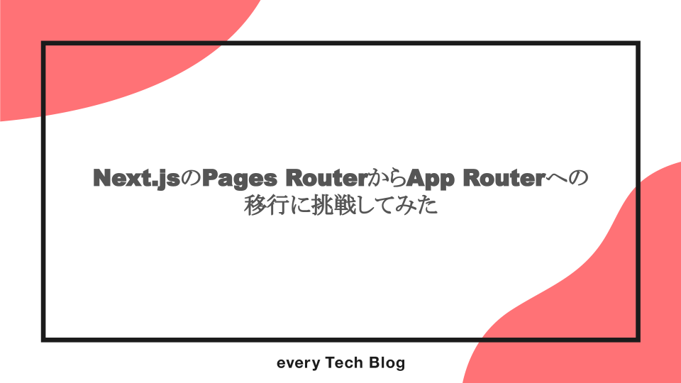 Next.jsのPages RouterからApp Routerへの移行に挑戦してみた - every Tech Blog