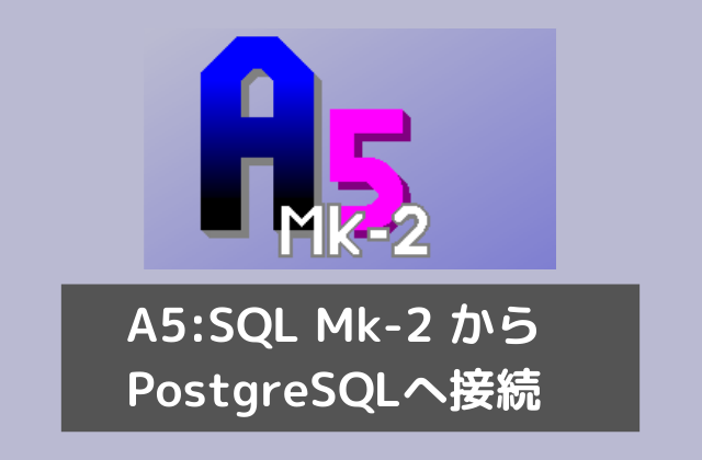 【最新版】A5:SQL Mk-2 からPostgreSQLへの接続方法 - Tech’s Report