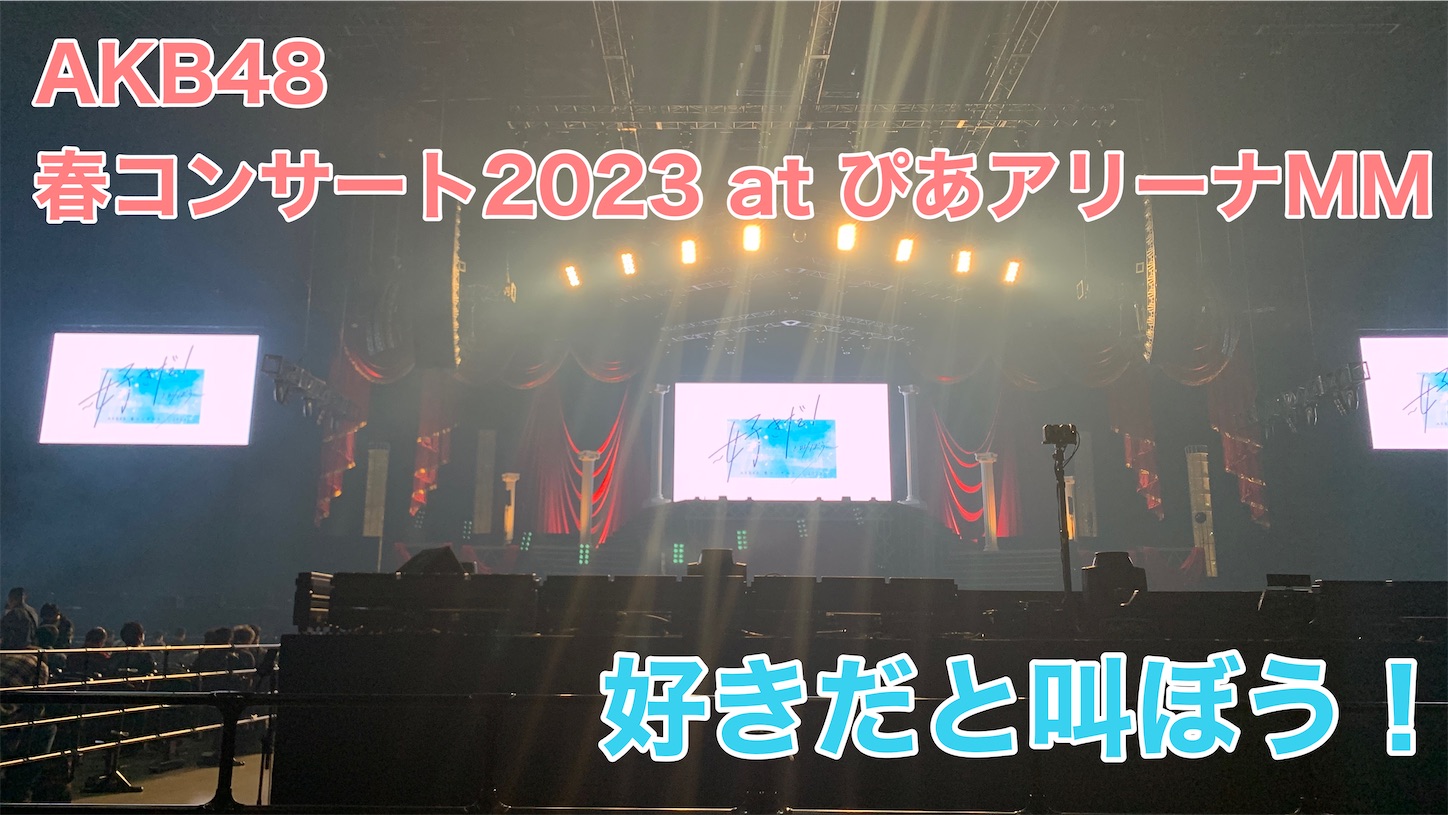【AKB48】声出し解禁！春コン2023〜好きだ！と叫ぼう〜in ぴあアリーナMM - Yuichiのなんでもブログ