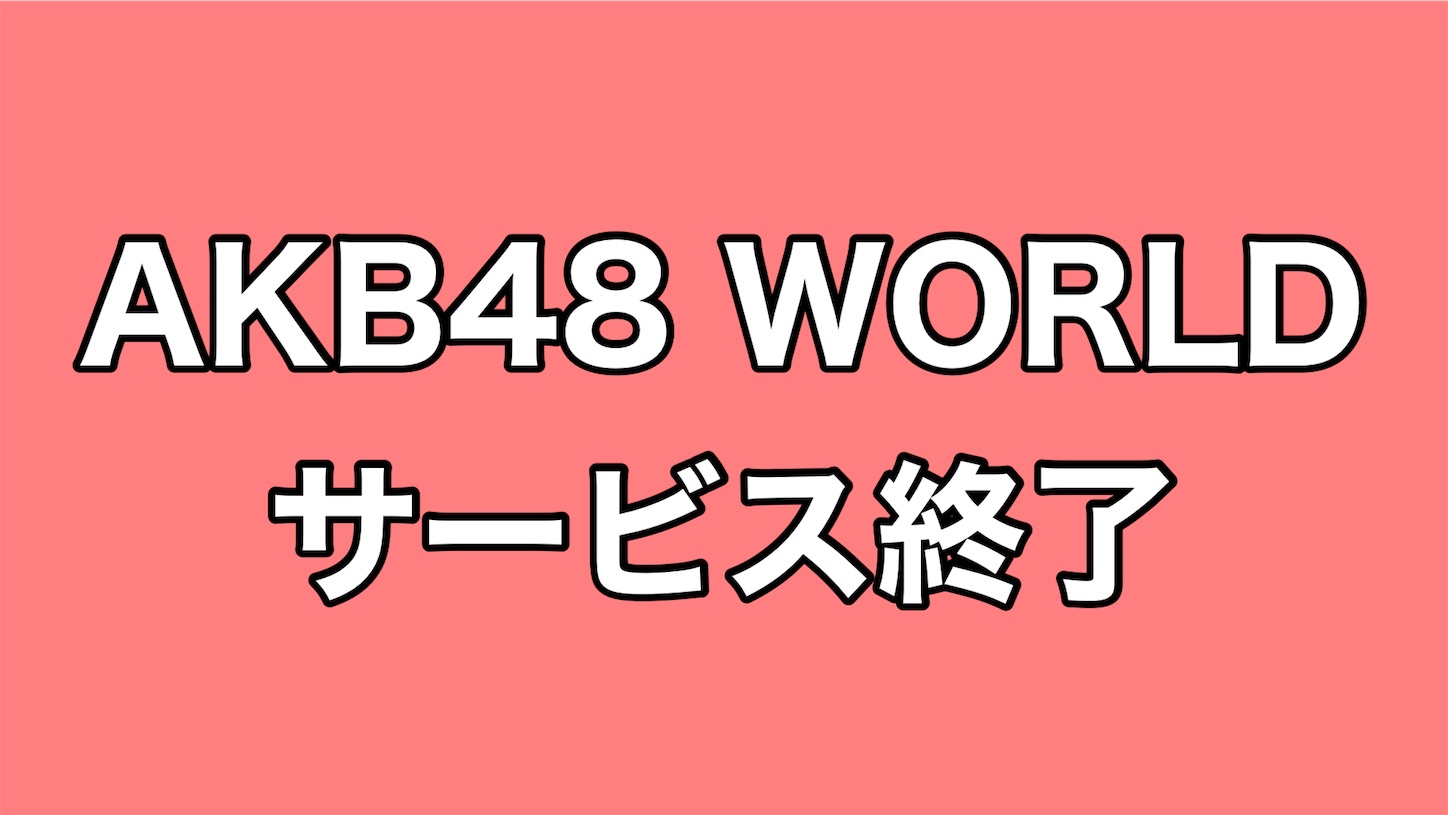 【悲報】AKB48 WORLD サービス終了 - Yuichiのなんでもブログ
