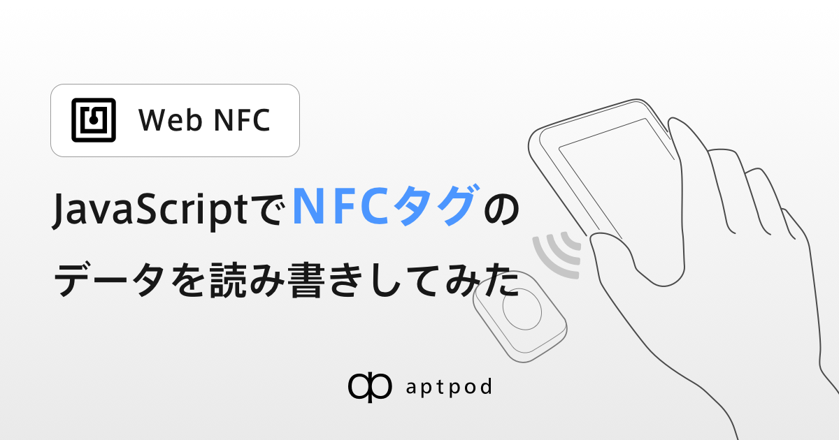 【Web NFC】JavaScriptでNFCタグのデータを読み書きしてみた - aptpod Tech Blog