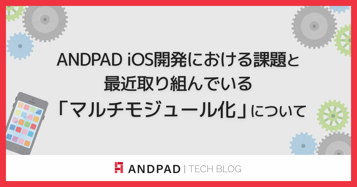 ANDPAD iOS開発における課題と最近取り組んでいる「マルチモジュール化」について - ANDPAD Tech Blog