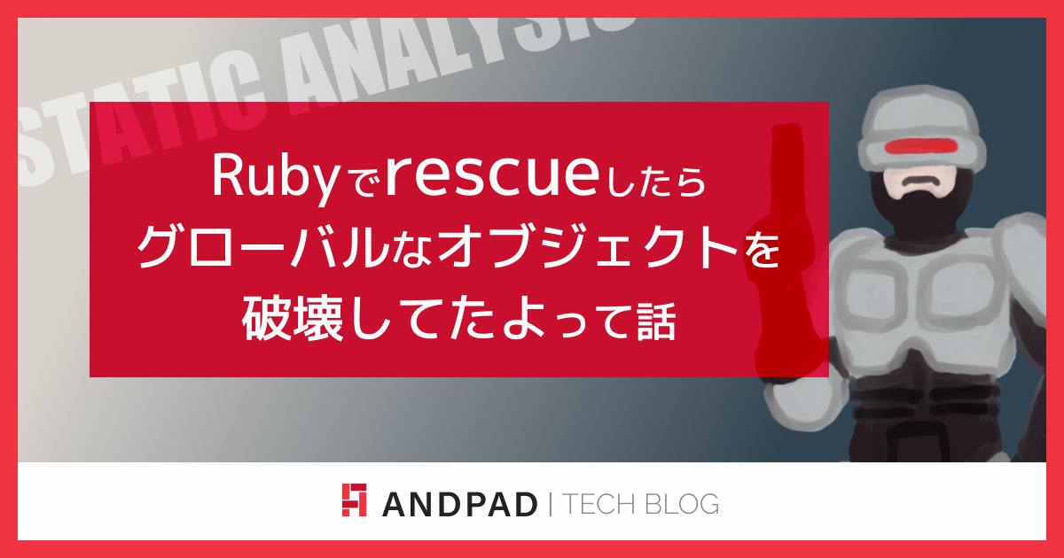 Rubyでrescueしたらグローバルなオブジェクトを破壊してたよって話 - ANDPAD Tech Blog
