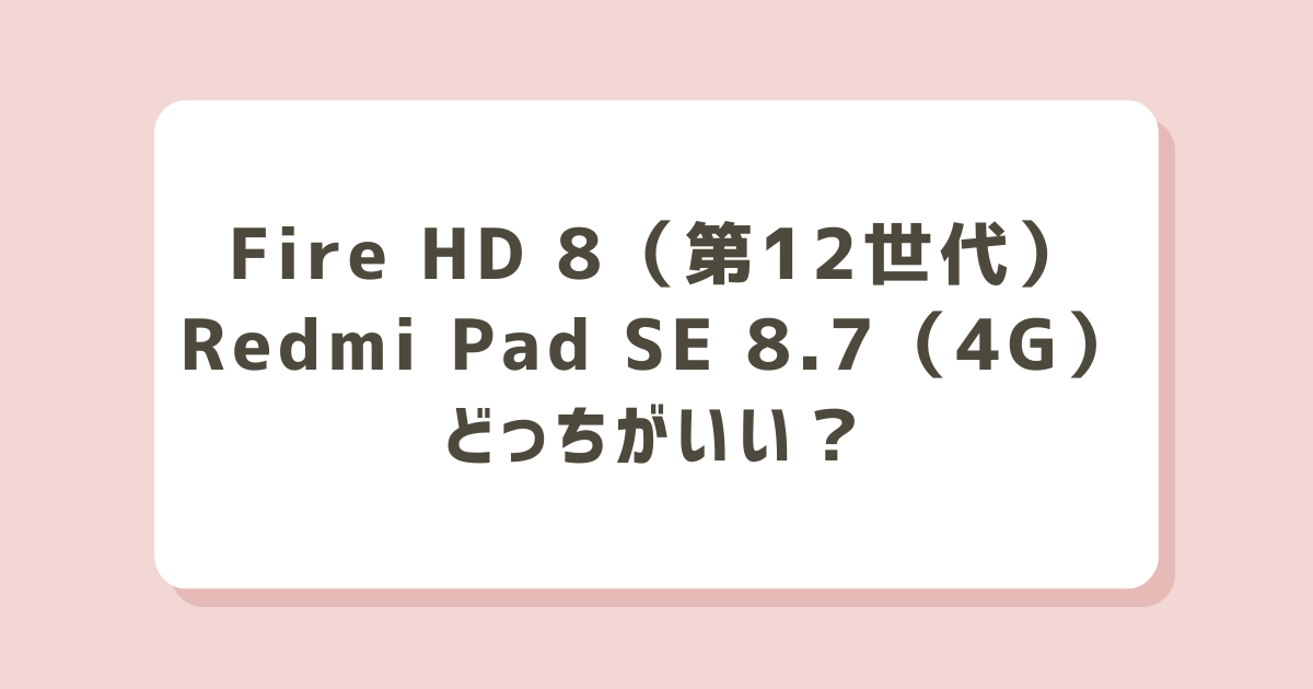 Fire HD 8（第12世代）とRedmi Pad SE 8.7（4G）の違いを比較｜どっちがいいか比べてみた - Assort