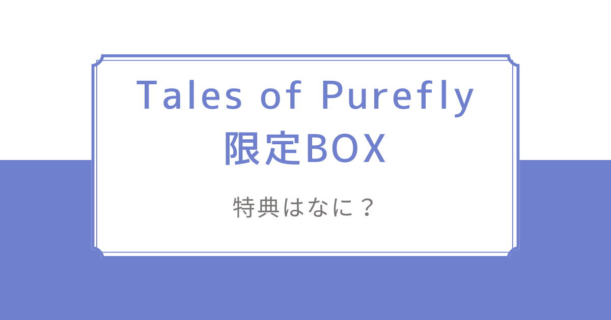 特典はなに？Tales of Purefly限定BOXの中身をチェック！ - あはよくば50