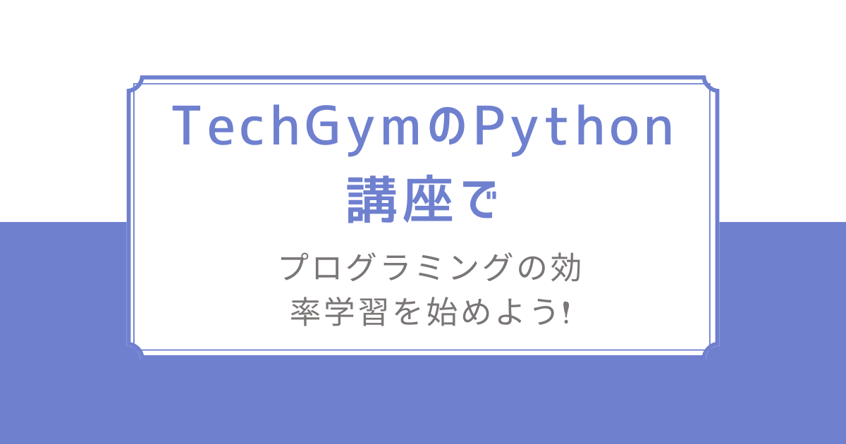 プログラミング初心者必見！TechGymのPython講座で効率学習を始めよう - あはよくば50