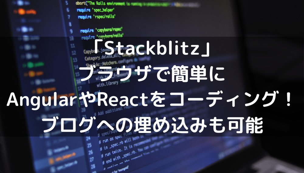 「Stackblitz」ブラウザで簡単にAngularやReactをコーディング！ブログへの埋め込みも可能 - アプリ屋になりたいブログ