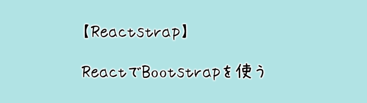 【Reactstrap】Reactで Bootstrapを使う - 小さなことからこつこつと。