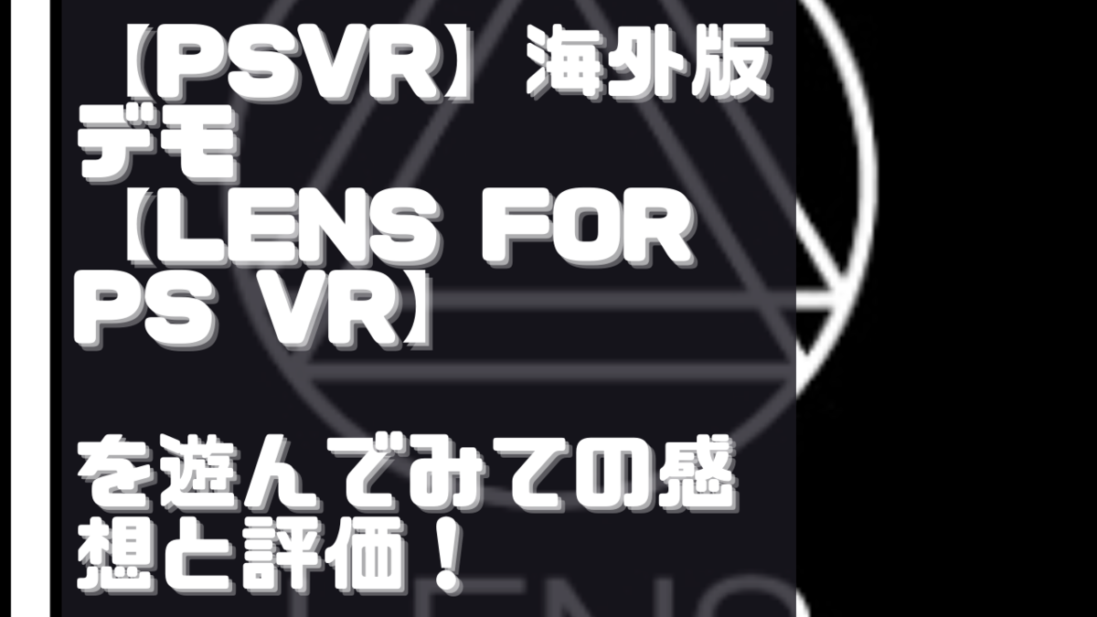 【PSVR】海外版デモ【Lens for PS VR】を遊んでみての感想と評価！ - 【PS6 PS5 の 発売日】