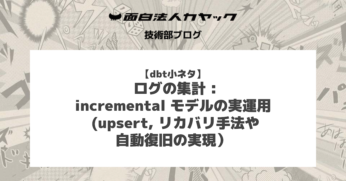 【dbt小ネタ】 ログの集計 : incremental モデルの実運用 (upsert, リカバリ手法や自動復旧の実現） - KAYAC Engineers' Blog