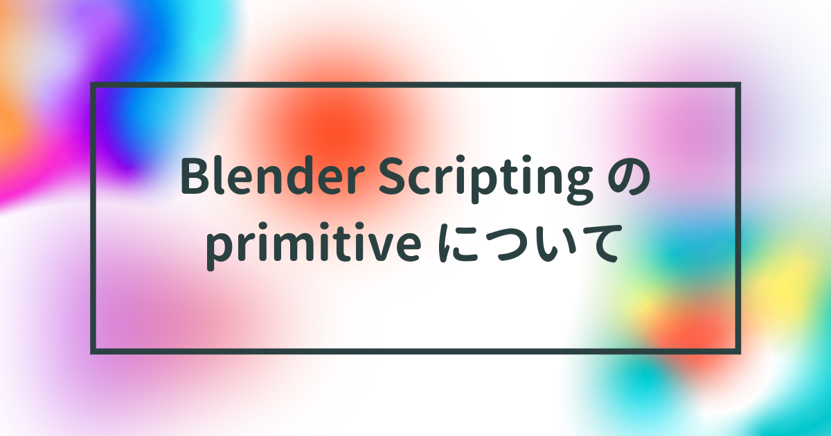 BlenderのPython APIでprimitive設定 - ゆうは