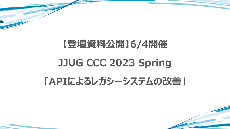 【登壇資料公開】JJUG CCC 2023 Spring「APIによるレガシーシステムの改善」 - techtekt