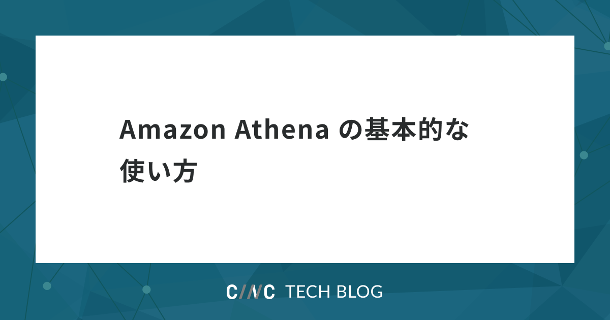 Amazon Athena の基本的な使い方 - 株式会社CINC 開発本部(旧：開発部) エンジニアブログ