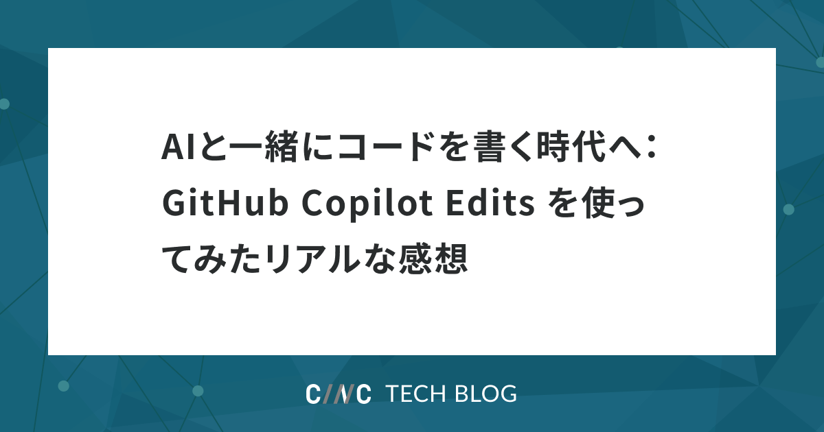AIと一緒にコードを書く時代へ：GitHub Copilot Edits を使ってみたリアルな感想 - 株式会社CINC 開発本部(旧：開発部) エンジニアブログ