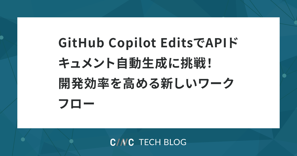 GitHub Copilot EditsでAPIドキュメント自動生成に挑戦！開発効率を高める新しいワークフロー - 株式会社CINC 開発本部(旧：開発部) エンジニアブログ