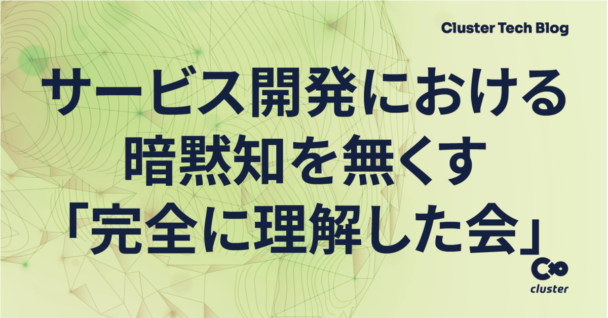 サービス開発における暗黙知を無くす「完全に理解した会」 - Cluster Tech Blog