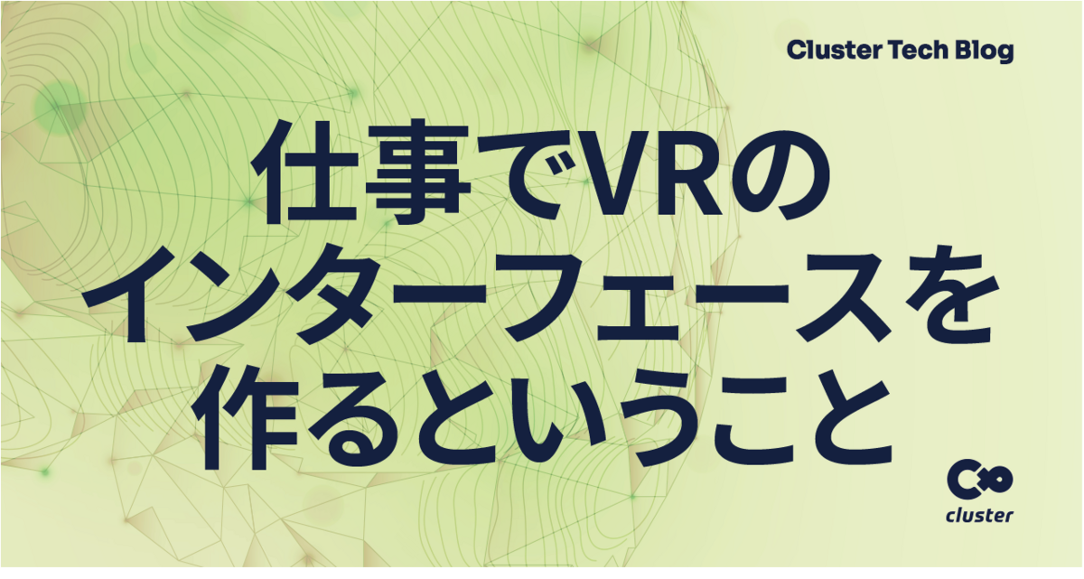 仕事でVRのインターフェースを作るということ - Cluster Tech Blog