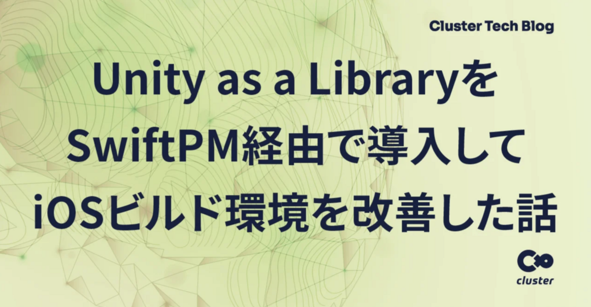 Unity as a LibraryをSwiftPM経由で導入してiOSビルド環境を改善した話 - Cluster Tech Blog
