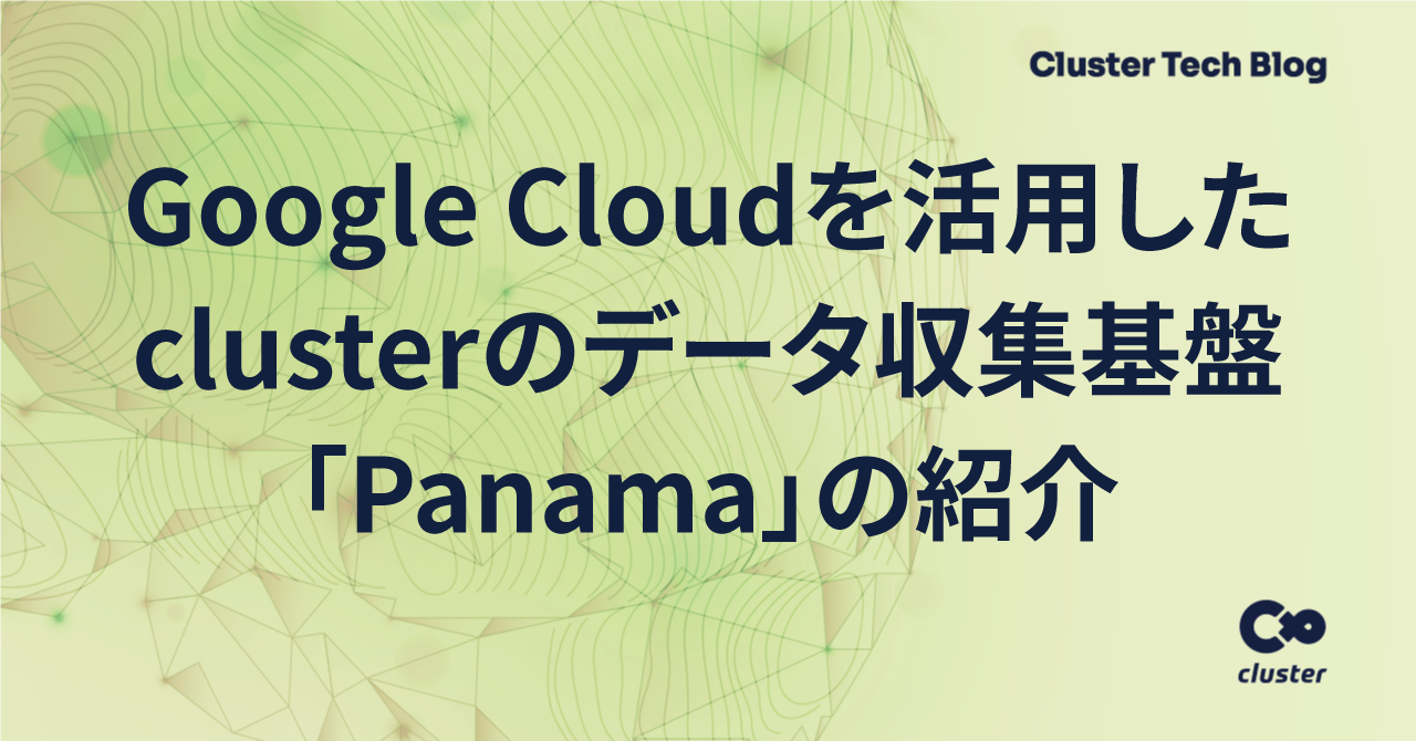 Google Cloudを活用した、clusterのデータ収集基盤「Panama」の紹介 - Cluster Tech Blog