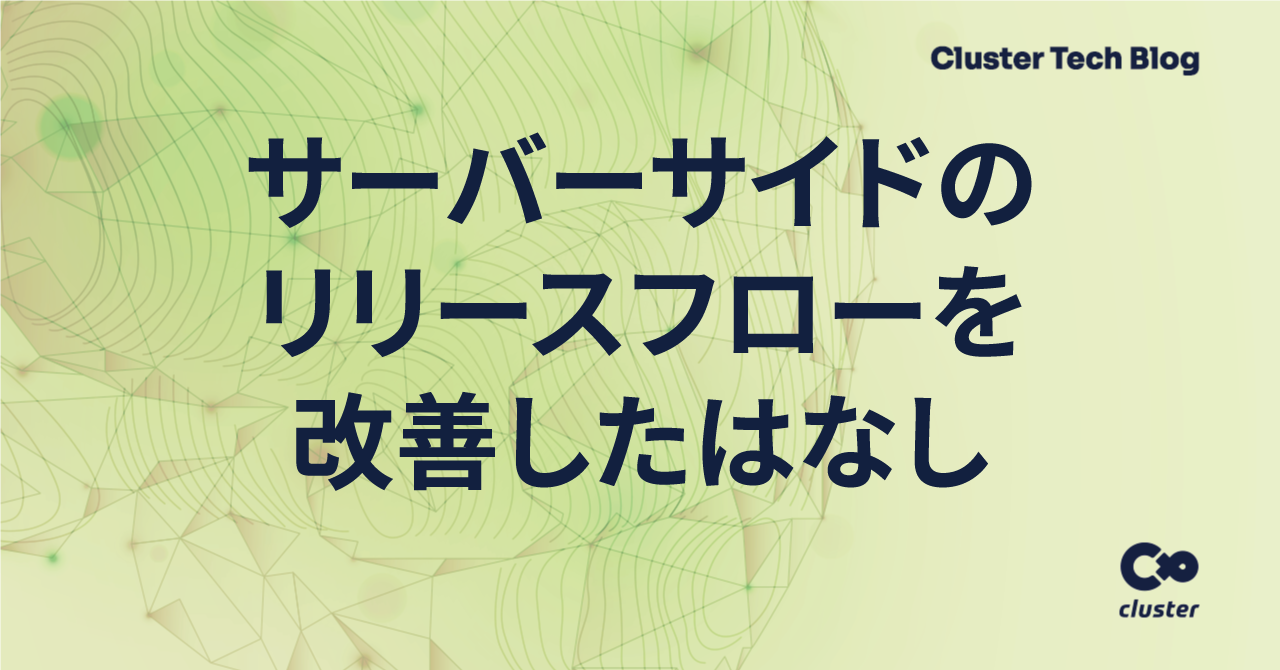 サーバーサイドのリリースフローを改善したはなし - Cluster Tech Blog