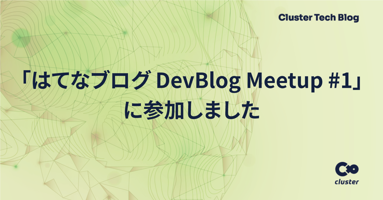 「はてなブログ DevBlog Meetup #1」に参加しました #HatenaDevBlog - Cluster Tech Blog