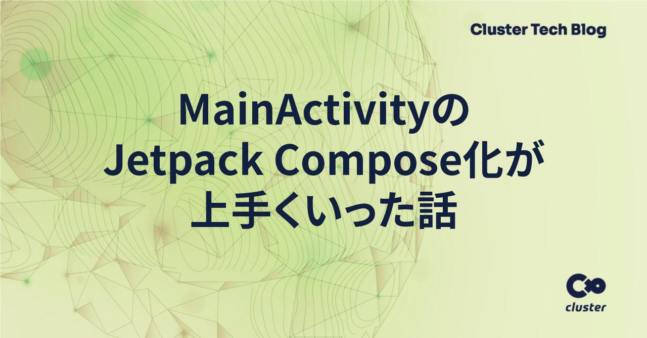 MainActivityのJetpack Compose化が上手くいった話 - Cluster Tech Blog
