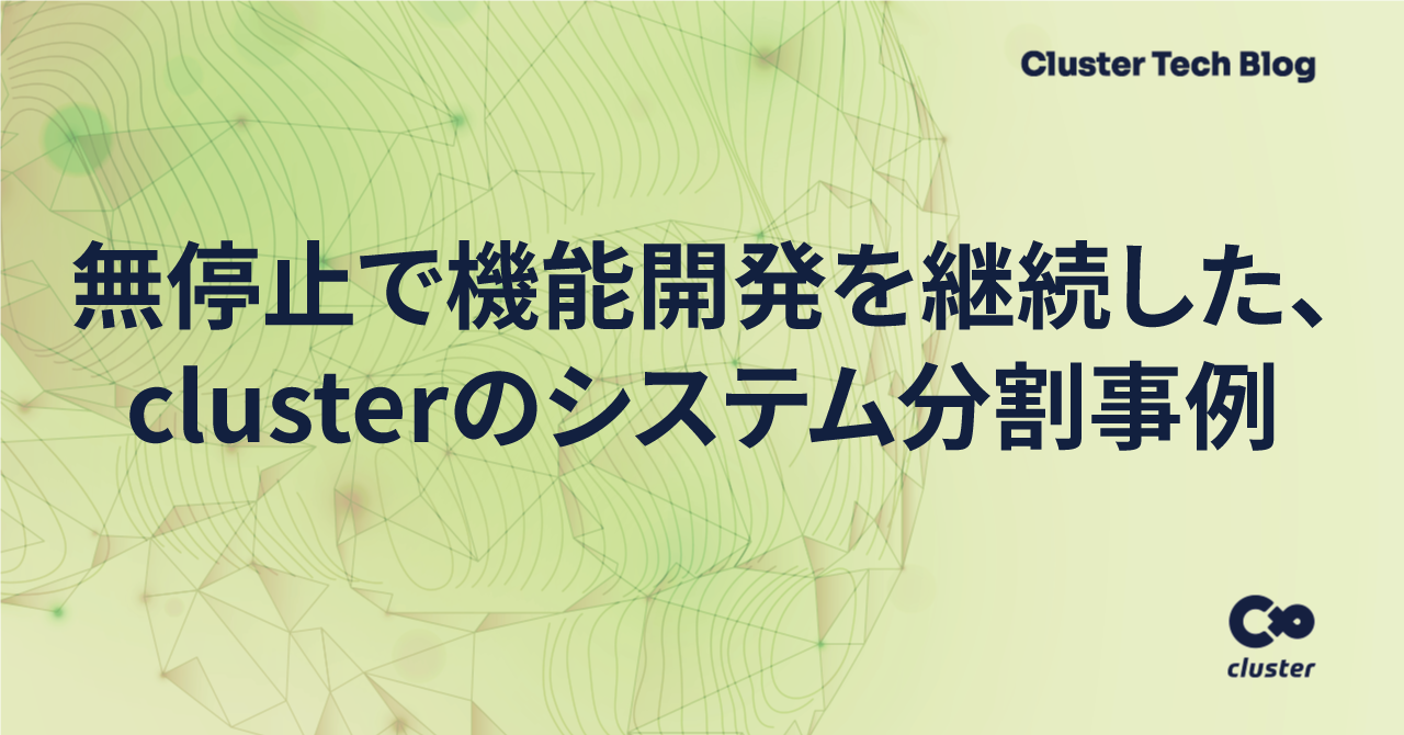 無停止で機能開発を継続した、clusterのシステム分割事例 - Cluster Tech Blog