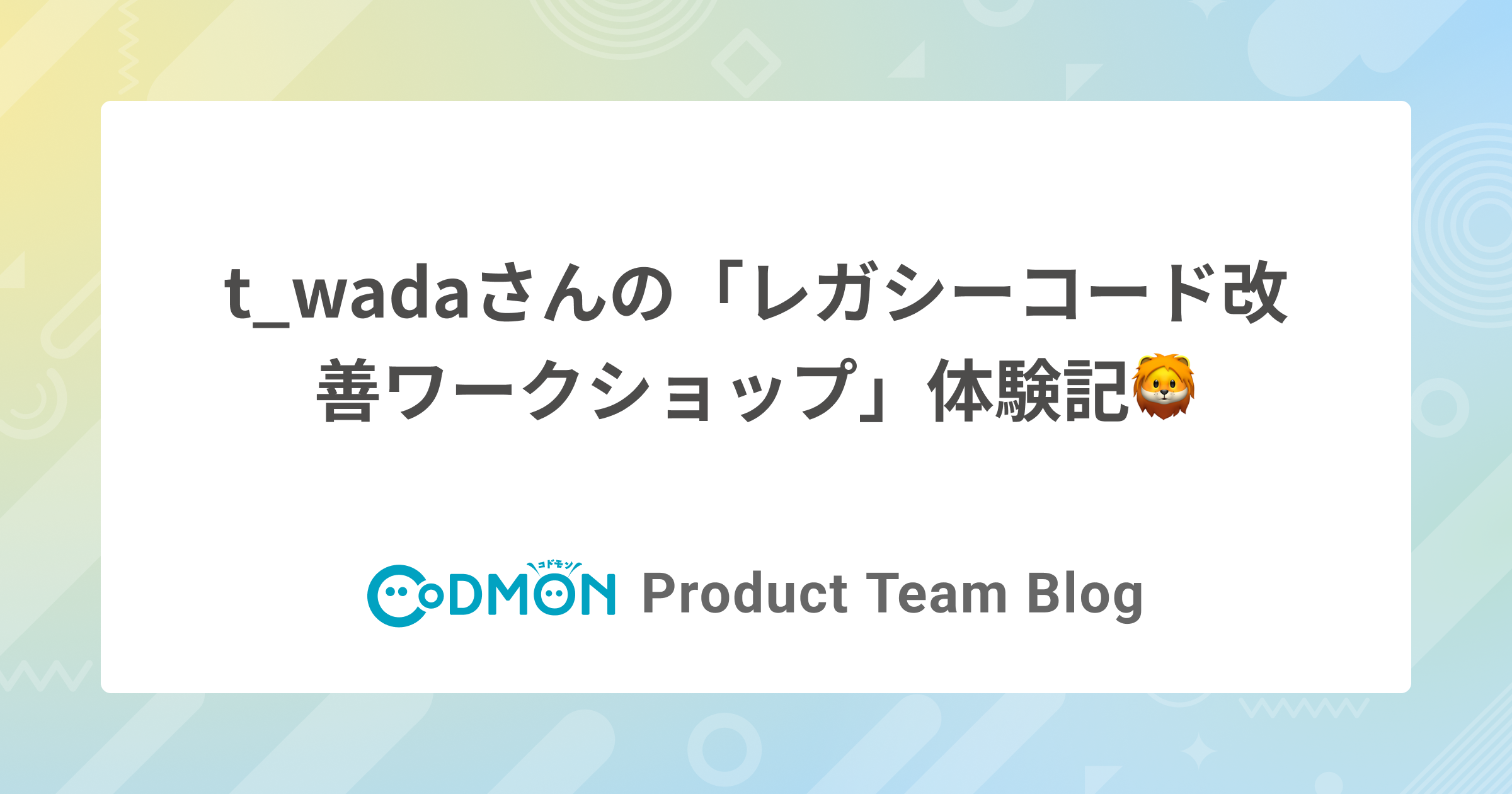 t_wadaさんの「レガシーコード改善ワークショップ」体験記🦁 - コドモン Product Team Blog
