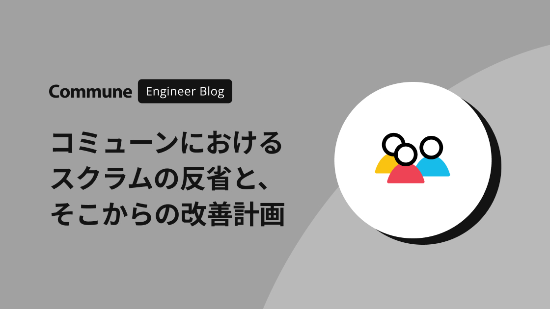 コミューンにおけるスクラムの反省と、そこからの改善計画 - Commune Engineer Blog