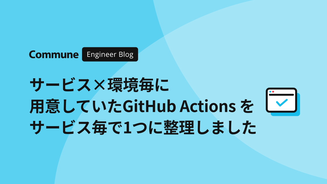 サービス×環境毎に用意していた GitHub Actions をサービス毎で1つに整理しました - Commune Engineer Blog