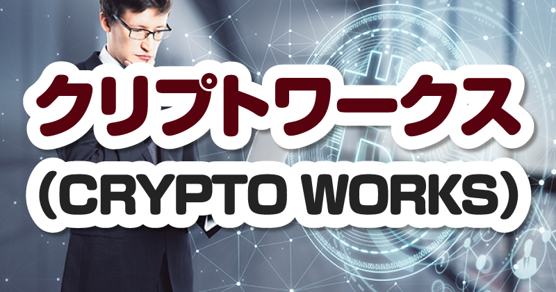 クリプトワークス(CRYPTO WORKS)のまとめ - クリプトワークス(CRYPTO WORKS)のまとめ